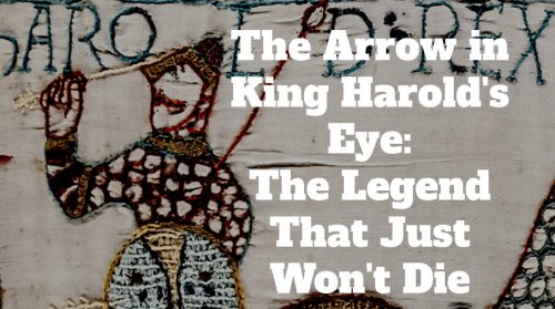 The Arrow in King Harold's Eye: The Legend That Just Won't Die ...